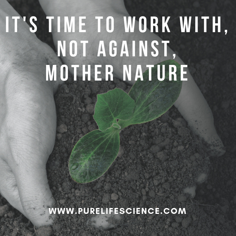 It's Time to Work With, Not Against, Mother Nature | Pure Life Science